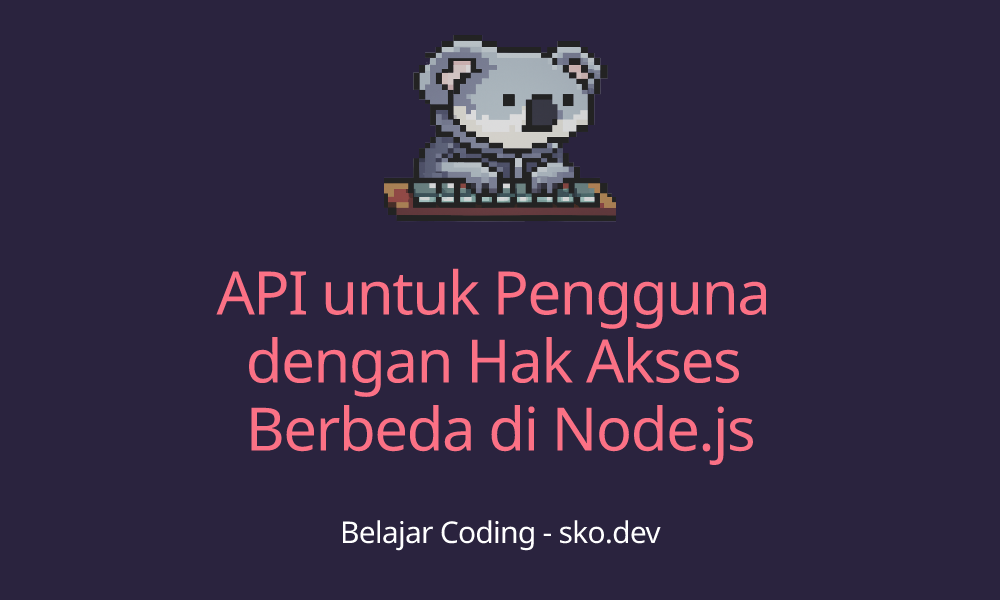 API untuk Pengguna dengan Hak Akses Berbeda di Node.js