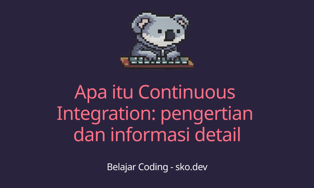 Apa itu Continuous Integration: pengertian dan informasi detail