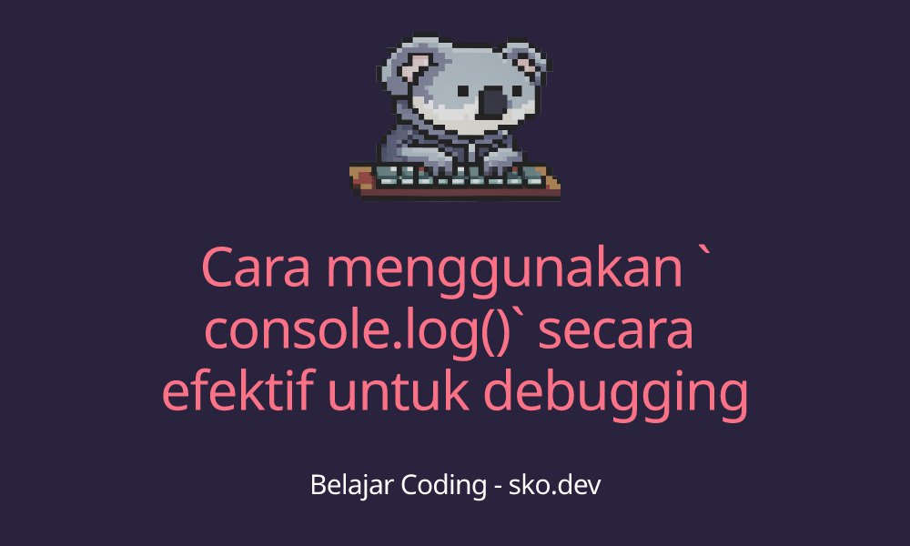 Cara menggunakan `console.log()` secara efektif untuk debugging