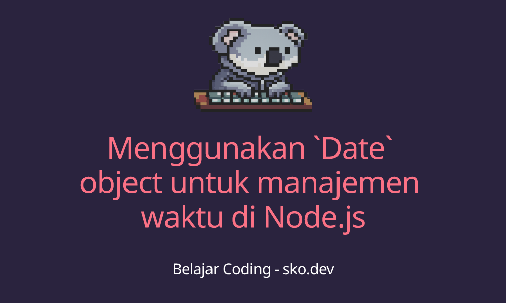 Menggunakan `Date` object untuk manajemen waktu di Node.js